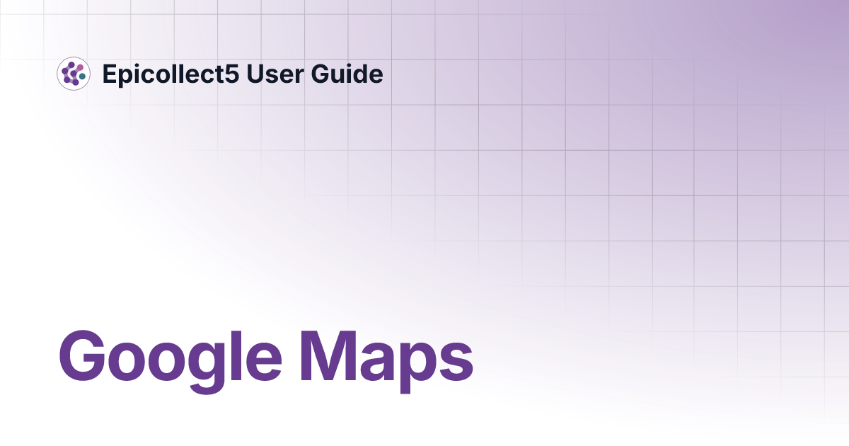 Google Maps | Epicollect5 User Guide