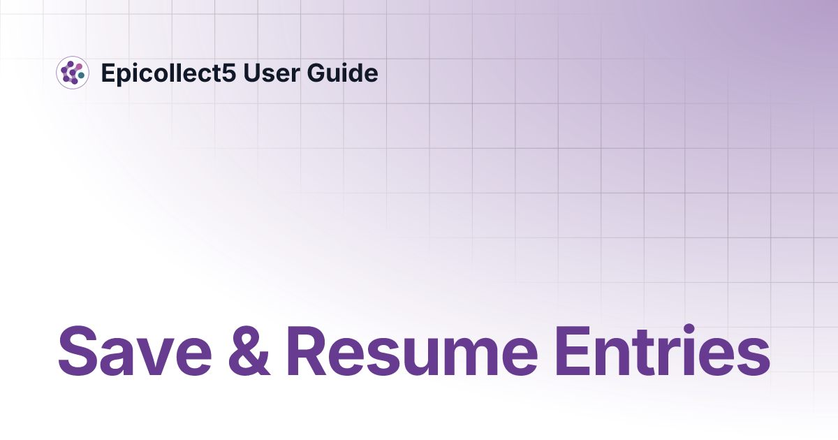 Save & Resume Entries | Epicollect5 User Guide