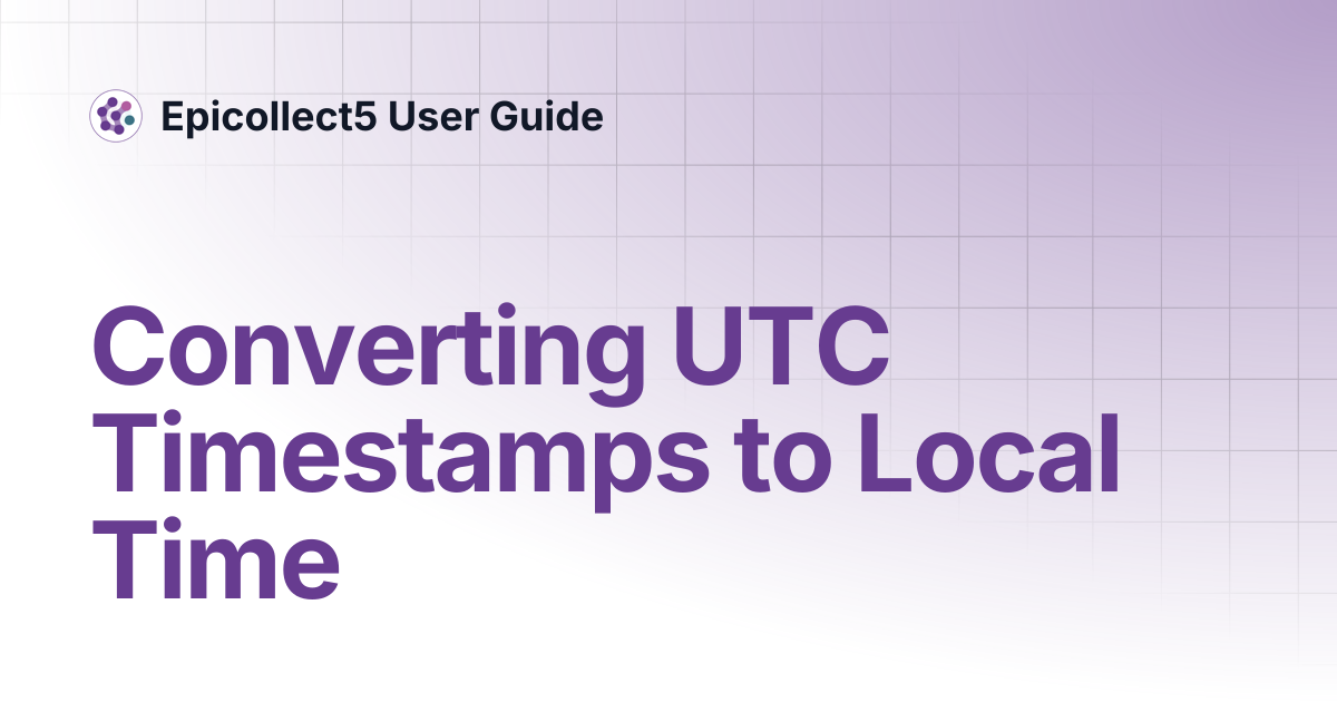 Converting UTC Timestamps to Local Time | Epicollect5 User Guide