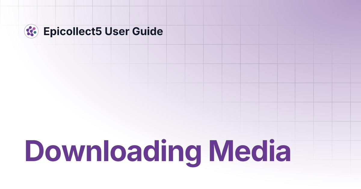 Downloading Media | Epicollect5 User Guide