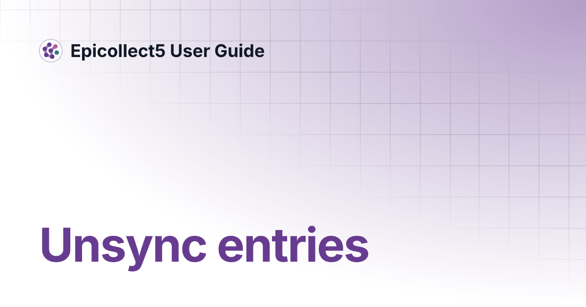 Unsync entries | Epicollect5 User Guide